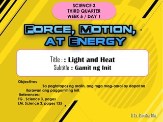 HEAT AND LIGHT IN SCIENCE 3 QUARTER 3 WEEK 5 Science3 Q3 Wk 5 Day 1 .pptx