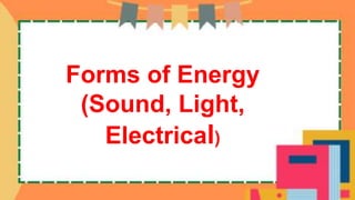 SCIENCE_6Forms of Energy (Sound, Light & Electrical_Q3_W3.pptx