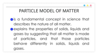 The particle model of matter is a theory that explains how particles in ...