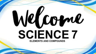 SCIENCE7: Elements and Compounds | PPTX