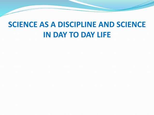 SCIENCE AS A DISCIPLINE AND SCIENCE IN DAY TO DAY LIFE.pptx ...