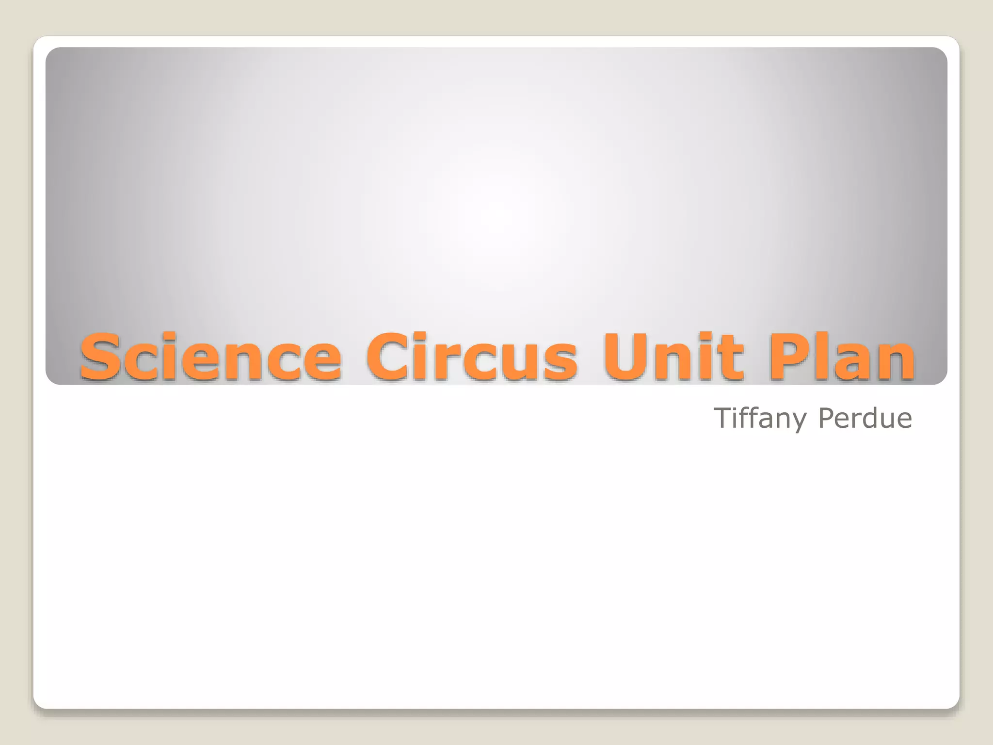 Science circus unit plan CI 350 104 | PPTX