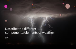 SCIENCE 4 Q4 WEEK 5 Components and Elements of Weather.pptx