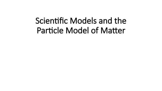 Scientific Models and the Particle Model of Matter.pptx