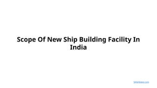 Scope Of New Ship Building Facility In India.pptx
