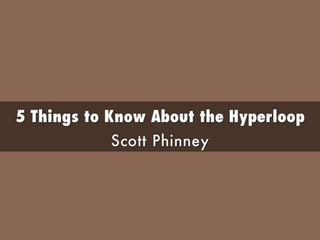 Scott Phinney - 5 Things to Know About the Hyperloop | PPTX