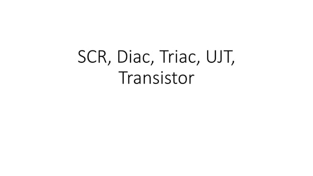 SCR, Diac, Triac, UJT, Transistor | PPTX | Consumer Electronics | Technology & Computing