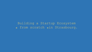Creating a startup community from scratch : the Strasbourg case. | PPT