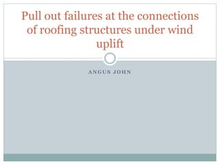 Screw pull out failures at the connections of roofing | PPTX