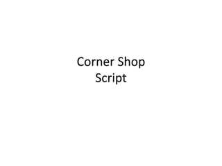 Corner Shop Script | PPTX | Malls & Shopping Centers | Attractions