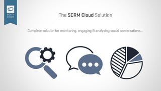 SCRM Cloud - Monitor, engage & analyse social conversations | PPT