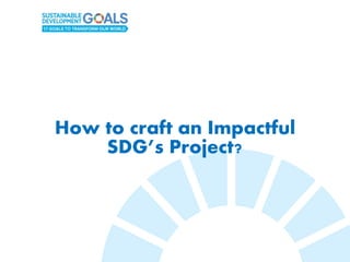 How to craft an Impactful SDG's Project | PPT