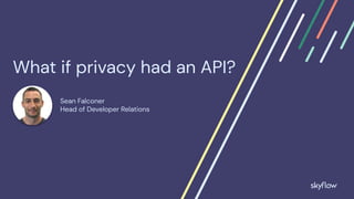 APIsecure 2023 - What if privacy had an API?, Sean Falconer (Skyflow) | PPT
