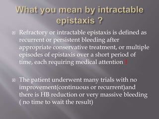 Intractable epistaxis (how to save you and the patient) | PPTX