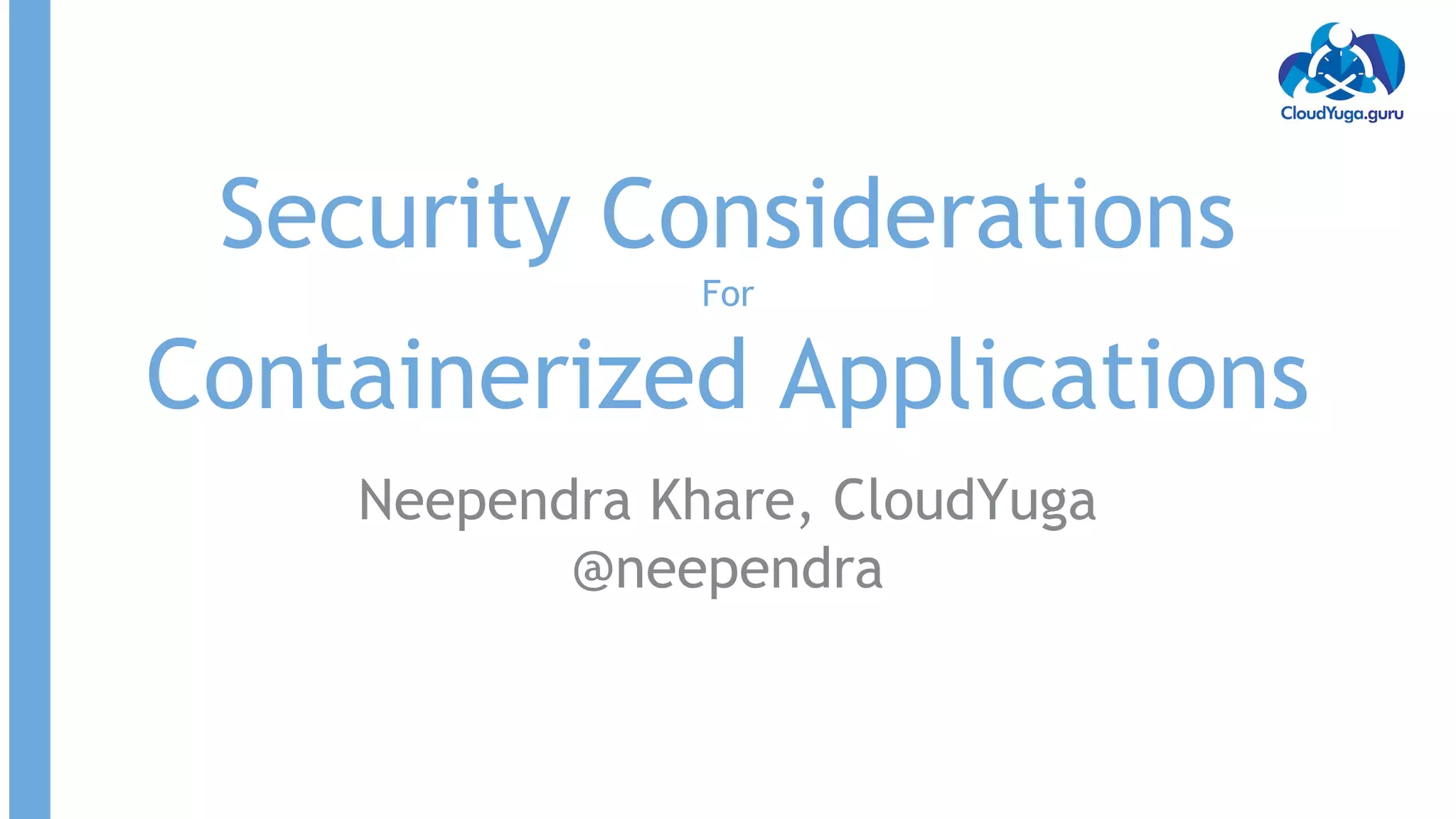 Security considerations while deploying Containerized Applications by Neependra Khare at # ...