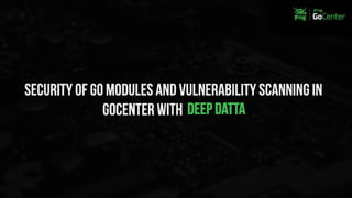 Security of go modules and vulnerability scanning in GoCenter | PPT