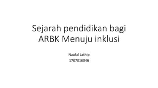 Sejarah pendidikan bagi ARBK Menuju inklusi.pptx