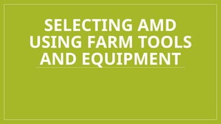 Selecting amd using farm tools and equipment.pptx