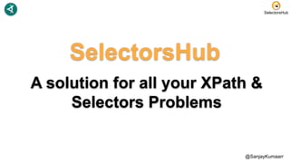 SelectorsHub: A Solution for All Your XPath & Selectors Problems | PPT