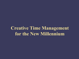 Self management creative-time_management_for_the_new_millennium | PPT