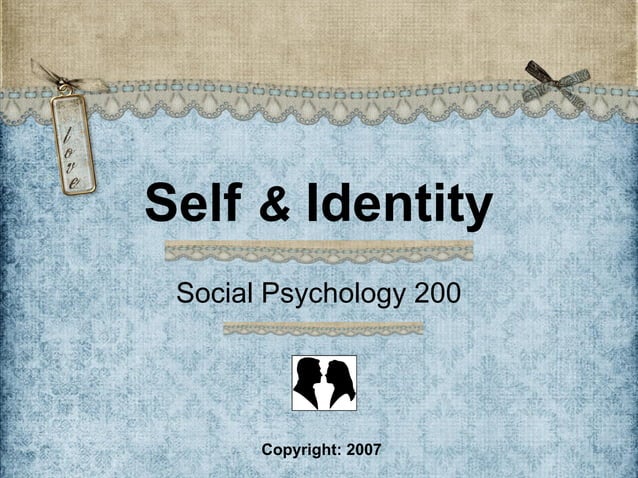 SELF AND IDENTITY - SOCIAL PSYCHOLOGY 200 | PPT