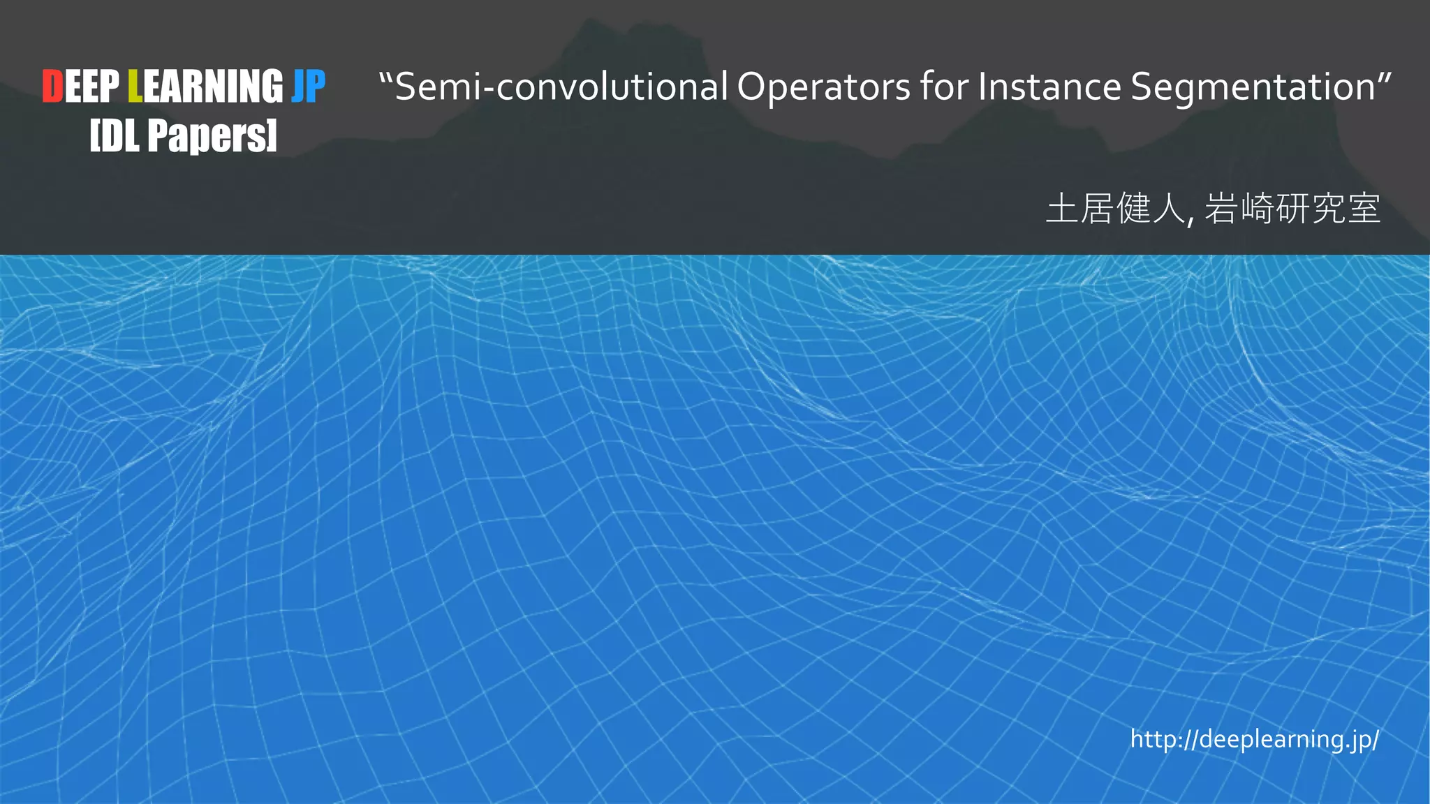 [DL輪読会]Semi-convolutional Operators for Instance Segmentation | PPT