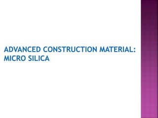MICRO SILICA AS AN ADVANCED CONSTRUCTION MATERIAL | PPTX