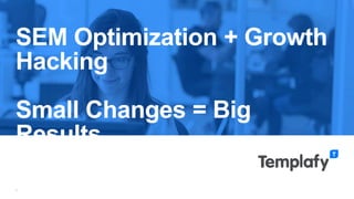 SEM Optimization + Growth Hacking - Small Changes = Big Results | PPT