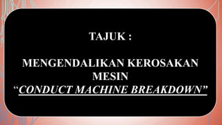 MENGENDALIKAN KEROSAKAN MESIN “CONDUCT MACHINE BREAKDOWN” | PPTX