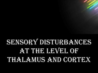 Sensory disturbances at the level of thalamus and cortex | PPTX
