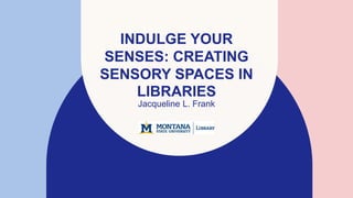 Indulge Your Senses: Creating Sensory Spaces in Libraries | PPTX