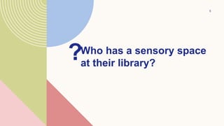 Indulge Your Senses: Creating Sensory Spaces in Libraries | PPTX