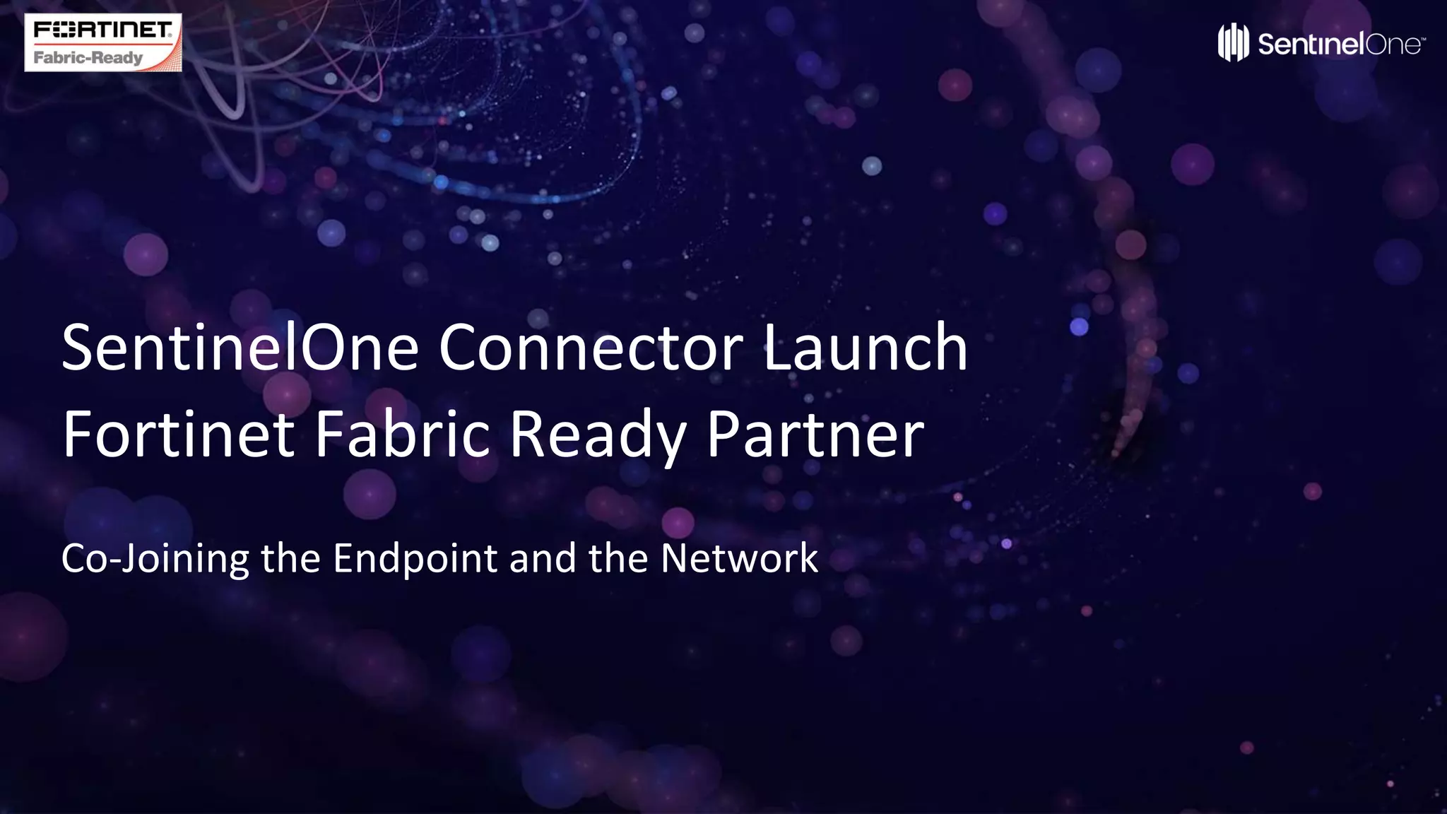 SentinelOne-Connector-For-Fortinet-Launch-Deck-Final (1).pptx