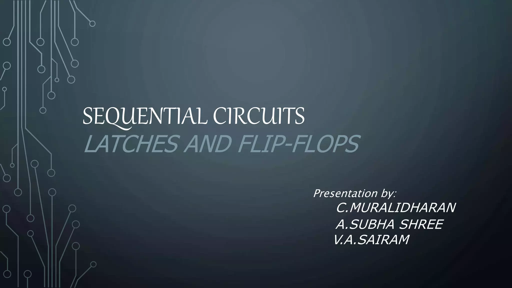 SEQUENTIAL CIRCUITS [FLIP FLOPS AND LATCHES] | PPT