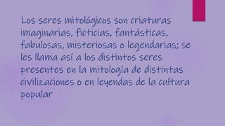 Seres mitológicos, imaginarios, dioses.pptx