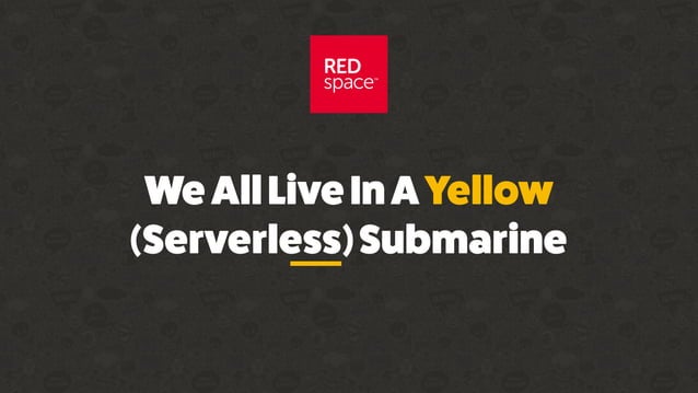 We All Live in a Yellow (Serverless) Submarine | PPT