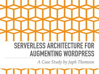 Serverless Architecture For Augmenting WordPress - Japh Thomson | PPT