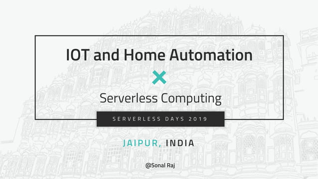 IOT and Home Automation with Serverless Computing | Serverless Days 2019 | Sonal Raj | Jaipur | PPT