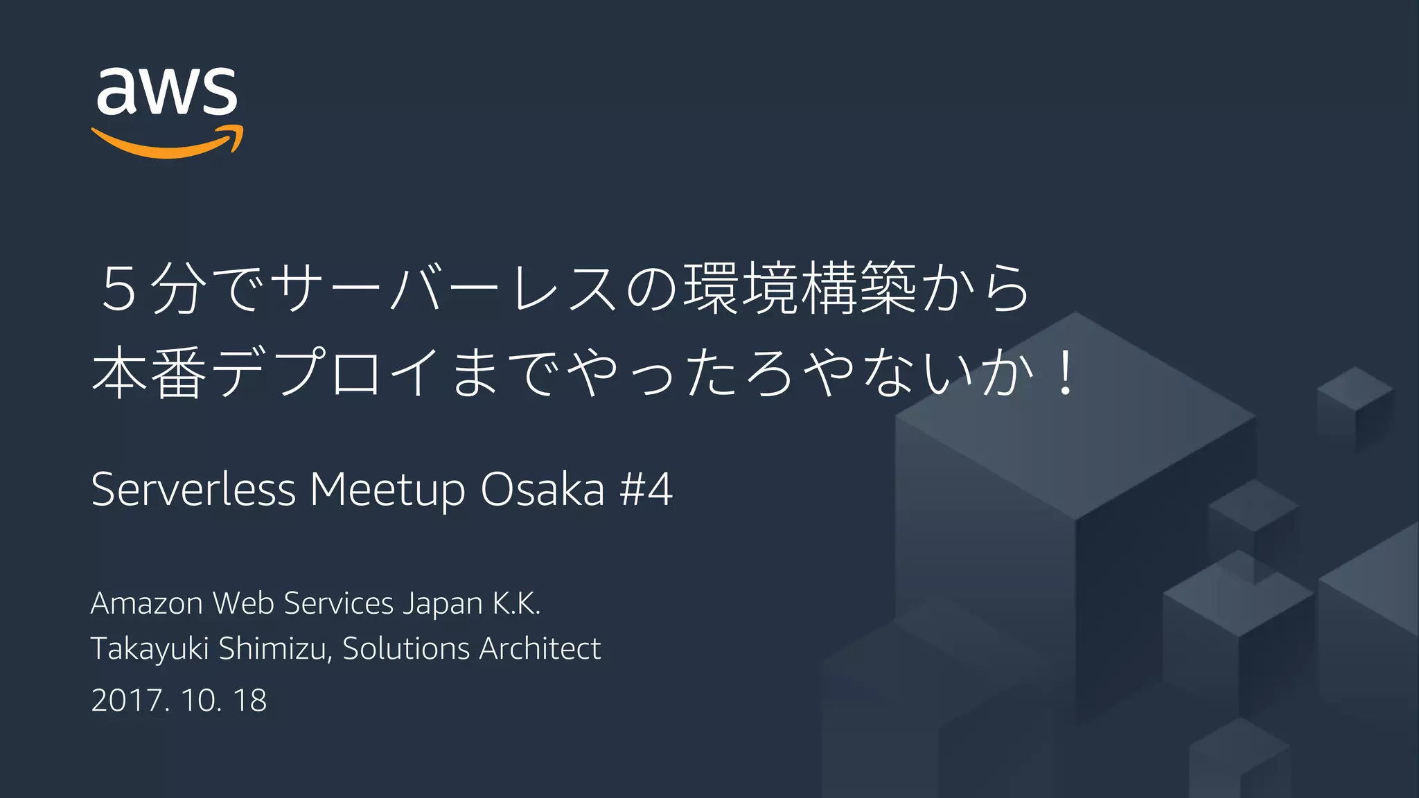 5分でサーバーレスの環境構築から本番デプロイまでやったろやないか！ - Serverless Meetup Osaka #4 LT | PPT