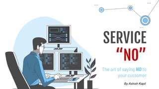 Service no the art of saying no to your customer by ashish kapil | PPT