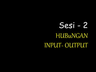Sesi-2-Hubungan-input-output.ppt