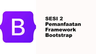 Sesi 2 - Pemanfaatan Framework Bootstrap.pptx