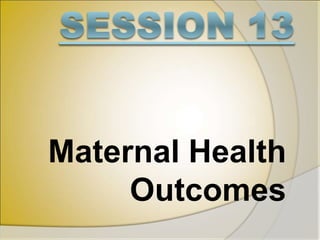 Session-13-Maternal-Health-Outcomes-LAM.ppt