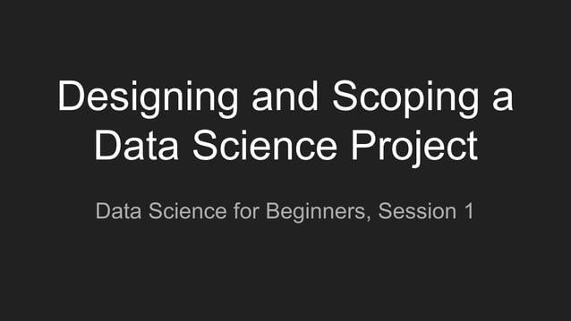 Session 01 designing and scoping a data science project | PPT