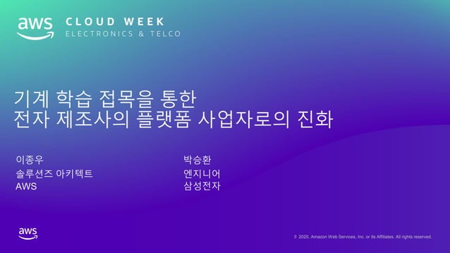 기계 학습 접목을 통한 전자 제조사의 플랫폼 사업자로의 진화 이종우 솔루션스 Aws 아키텍트 박승환 삼성전자 엔지니어