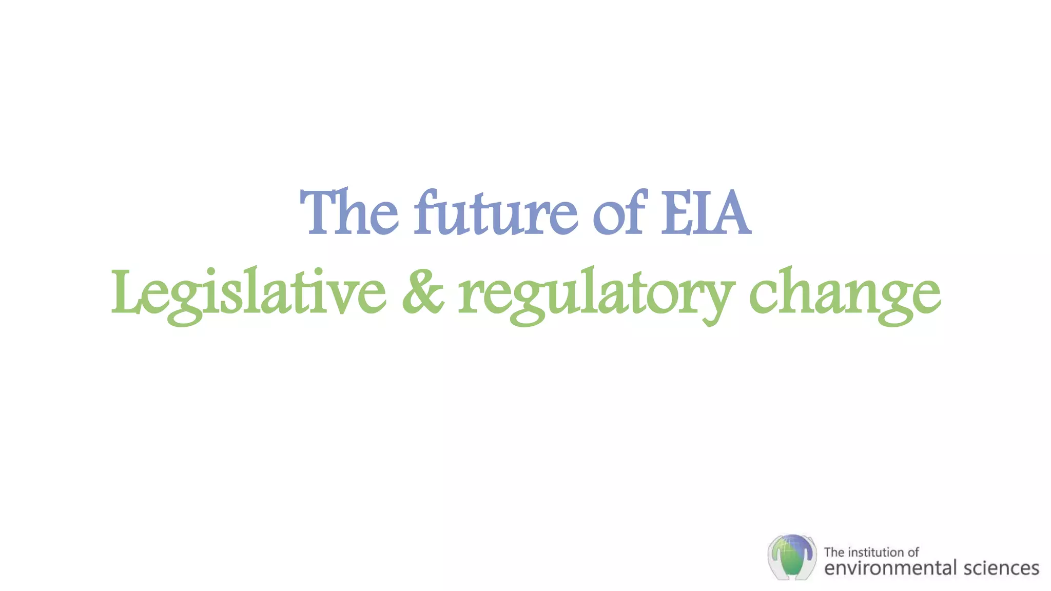 The future of EIA - Legislative and regulatory change | PPT