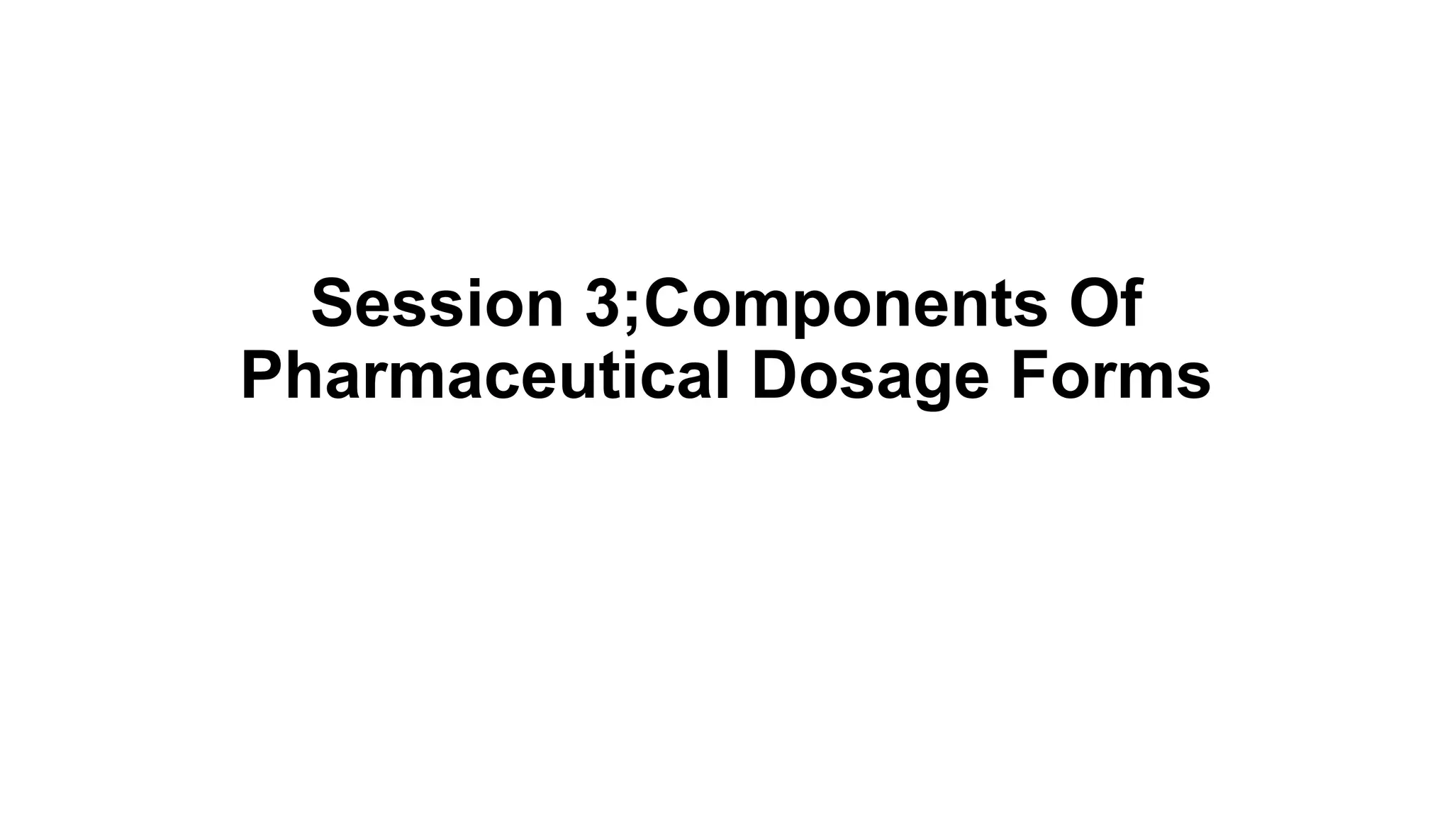 Session 3- COMPONENTS OF PHARMACEUTICAL DOSAGE FORM | PPTX