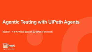 Session 4 - Agentic Testing with UiPath Agents | PDF