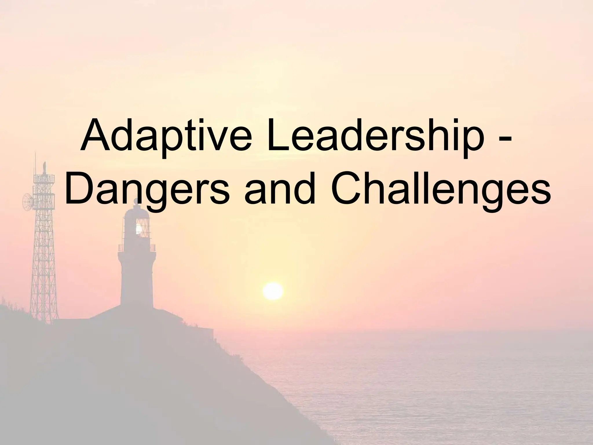 Session 6 - Adaptive Leadership dangers and challenges.pptx