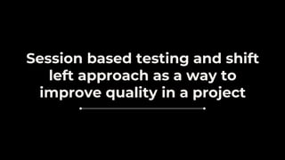 Session based testing and shift left approach as a way to improve ...